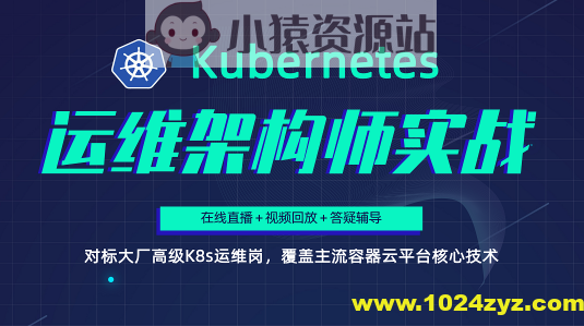 Kubernetes/K8s运维架构师实战集训营【中高级】第5期_小猿资源站