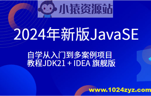 小滴-2024年新版JavaSE-自学从入门到多案例项目教程JDK21 + IDEA 旗舰版_小猿资源站