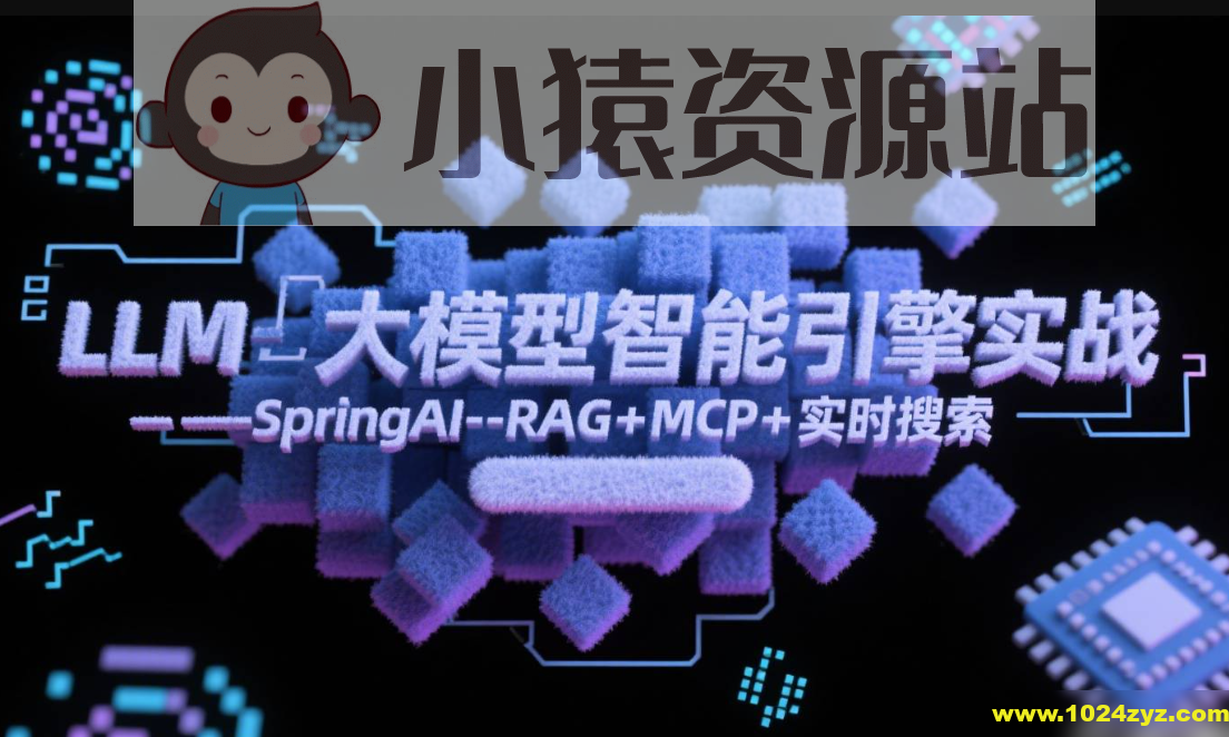 LLM大模型智能引擎实战–SpringAI+RAG+MCP+实时搜索_小猿资源站